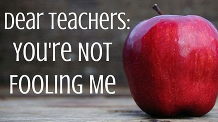 Dear Teachers: You're Not Fooling Me